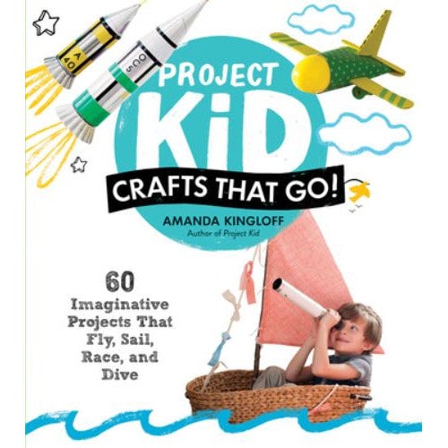 Project Kid: Crafts That Go! 60 Imaginative Projects That Fly, Sail ...